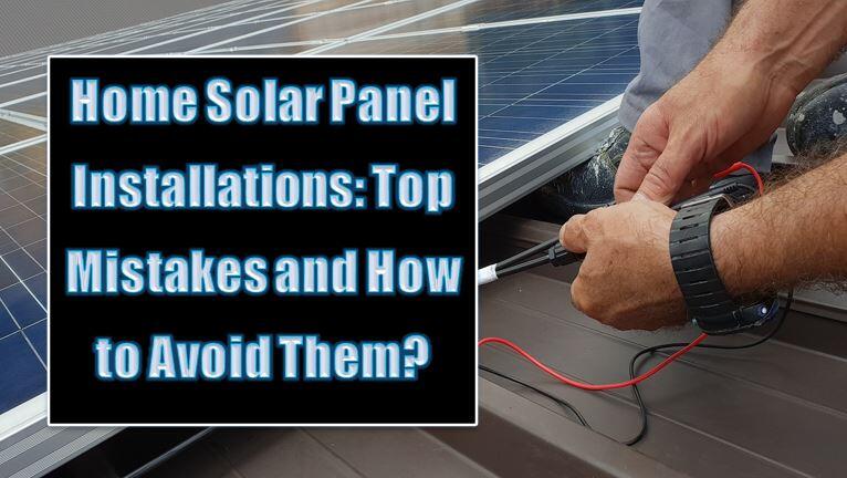 How to Avoid Home Solar Panel Installation Mistakes?